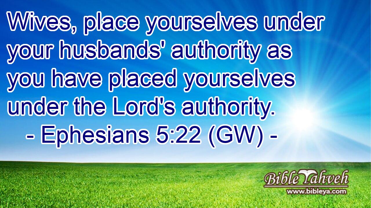 Ephesians 5:22 (gw) - Wives, place yourselves under your husbands'...