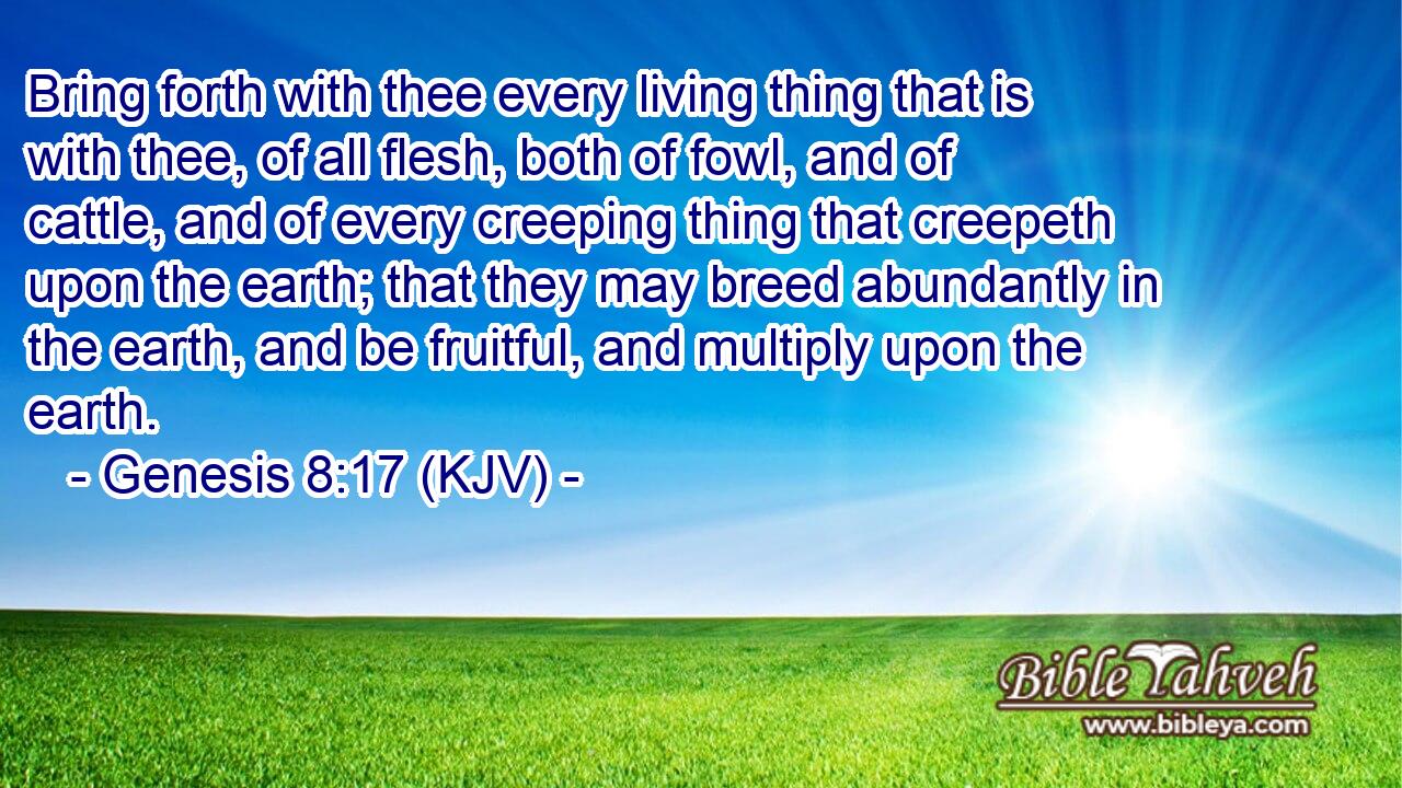 Genesis 8:17 (kjv) - Bring forth with thee every living thing that ...