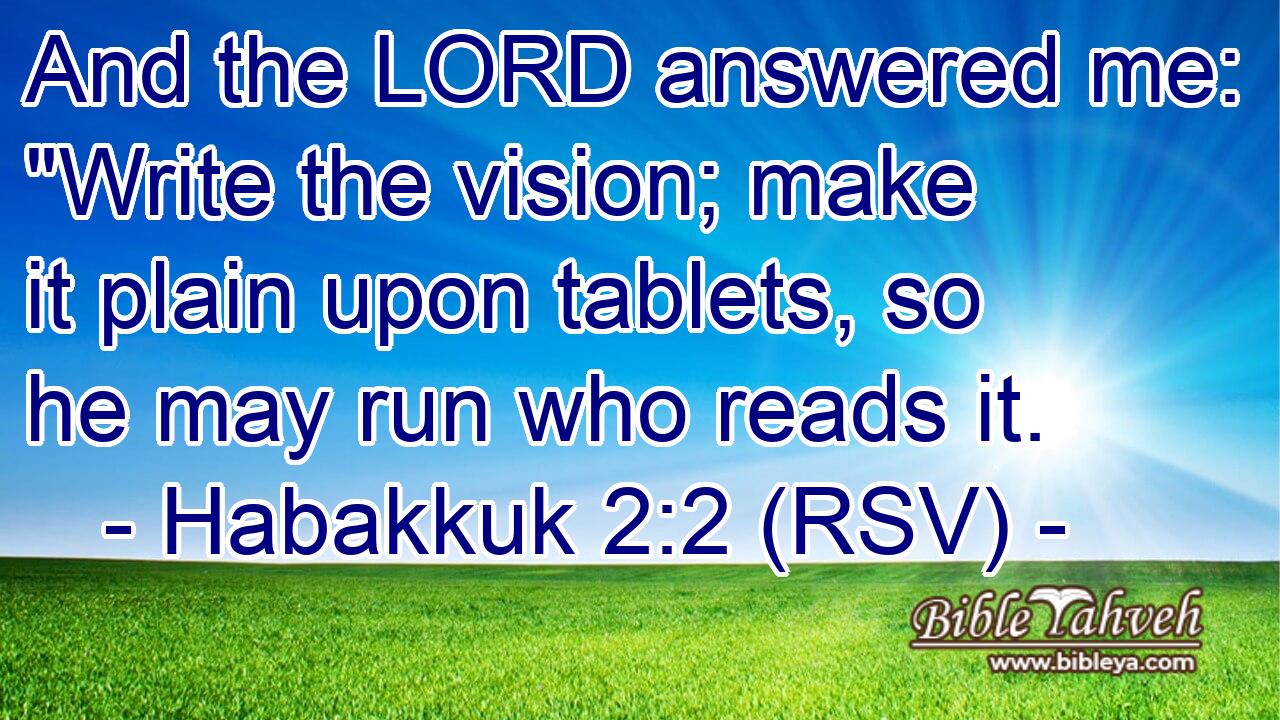 Habakkuk 2:2 (rsv) - And the LORD answered me: "Write the vision; m...