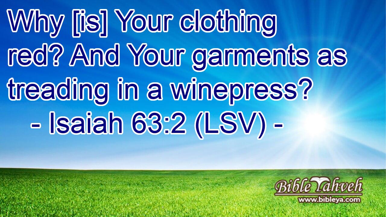 Isaiah 63:2 (LSV) - Why [is] Your clothing red? And Your garments a...