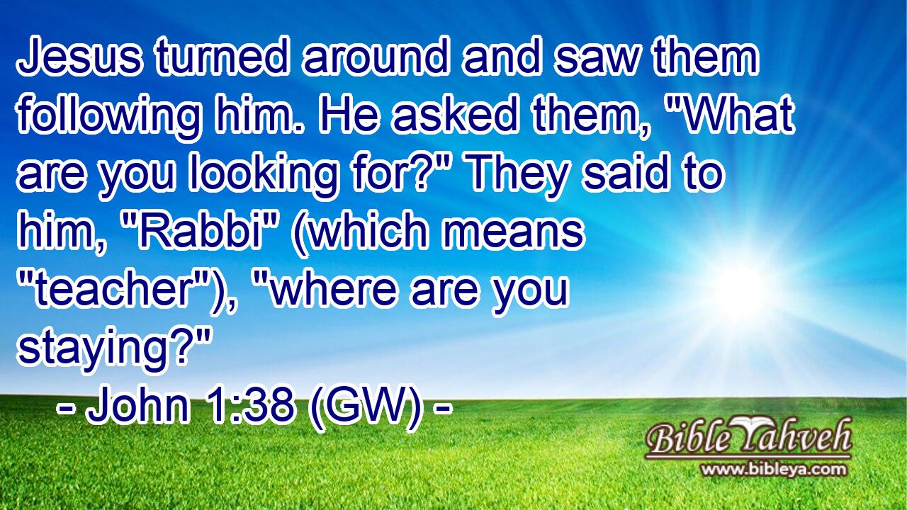 John 1:38 (gw) - Jesus turned around and saw them following him. H...