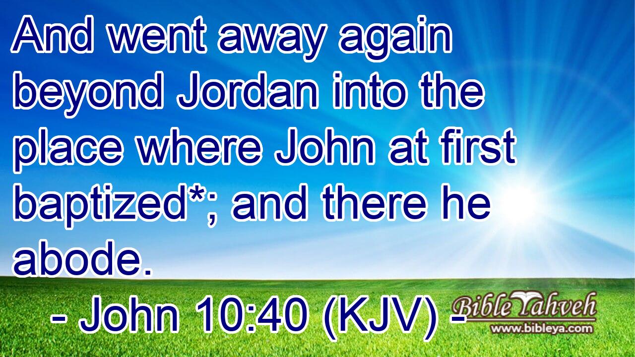 John 10:40 (KJV) - And went away again beyond Jordan into the place...
