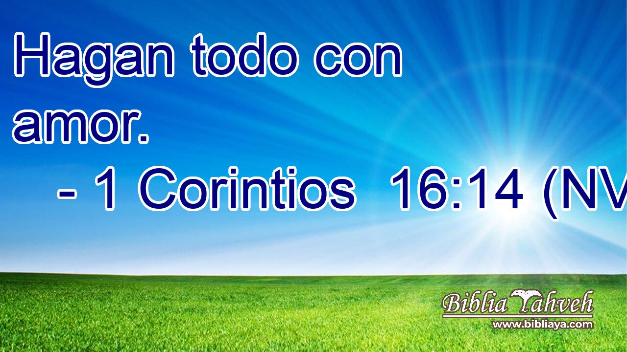 1 Corintios 16:14 (NVI) - Hagan todo con amor. 1 Corintios 16:14 (NVI) - Hagan todo con amor.