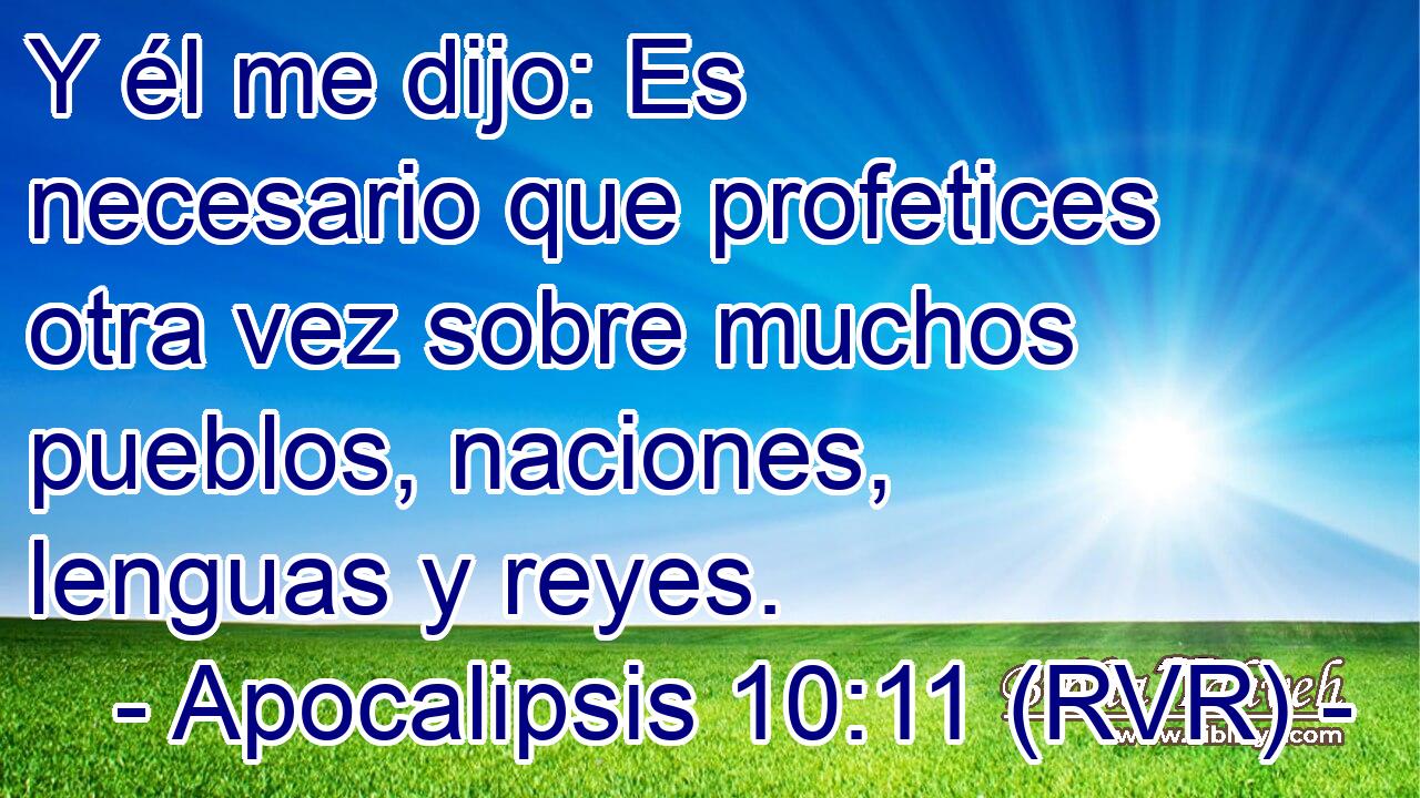Apocalipsis 10:11 (RVR) - Y él me dijo: Es necesario que profetice...