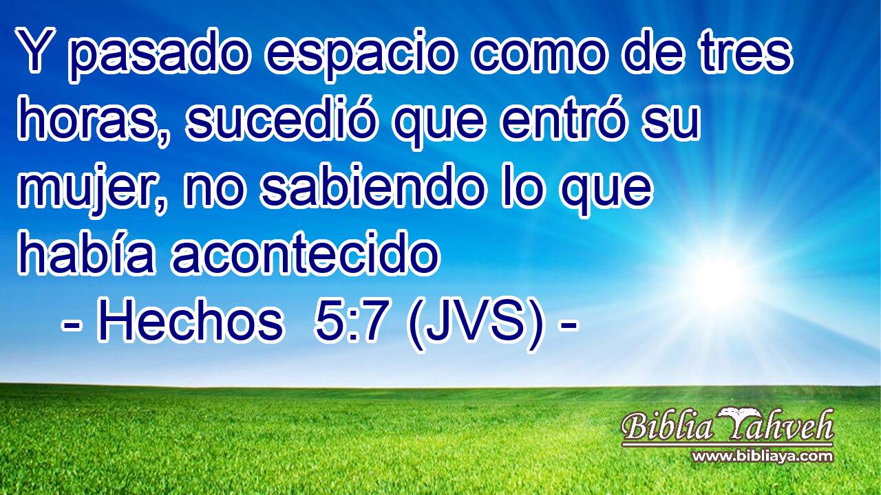 Hechos 5:7 (JVS) - Y pasado espacio como de tres horas, sucedió ...