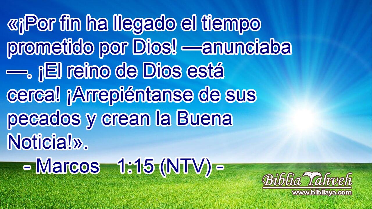 Marcos 1:15 (NTV) - «¡Por fin ha llegado el tiempo prometido p...