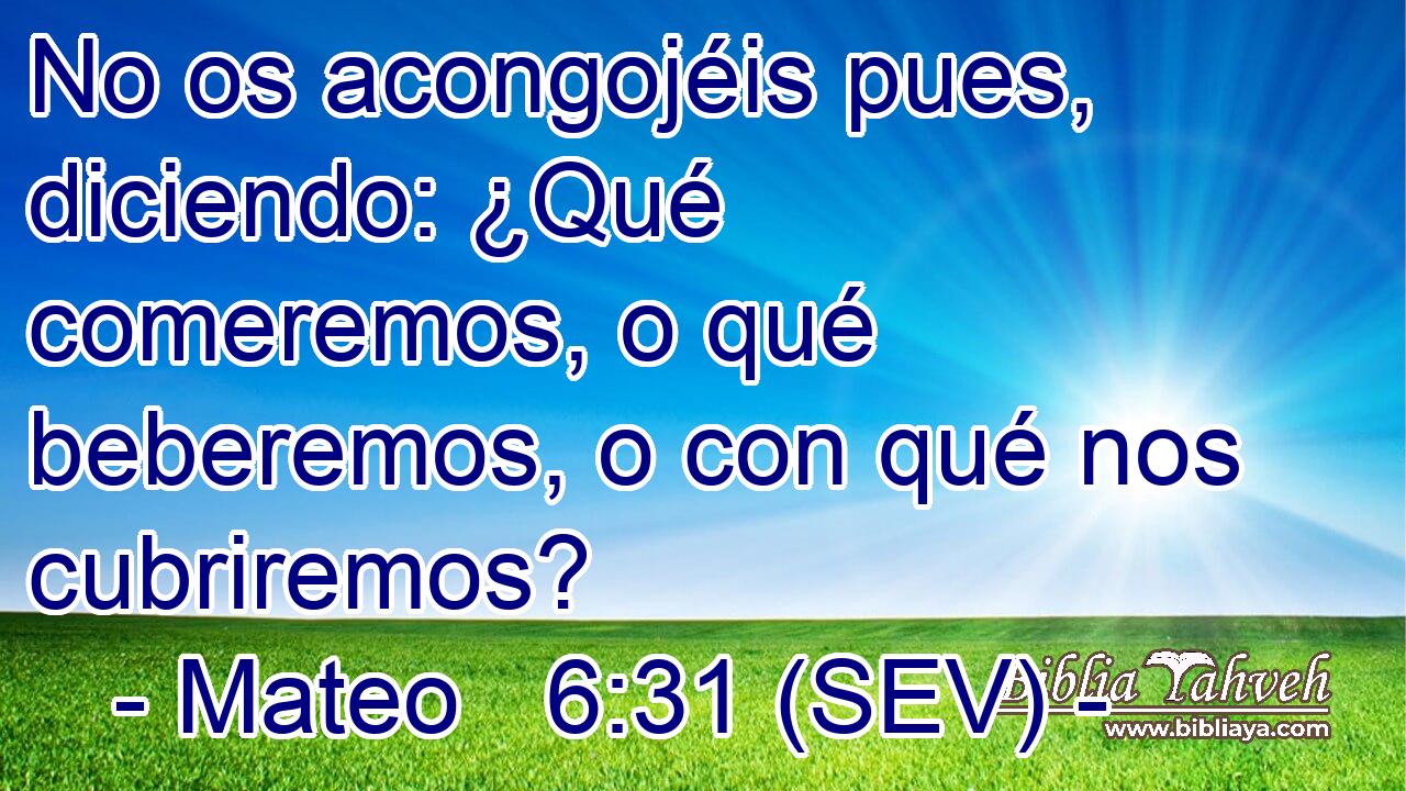 Mateo 6:31 (SEV) - No os acongojéis pues, diciendo: ¿Qué come... Mateo 6:31 (SEV) - No os acongojéis pues, diciendo: ¿Qué come...