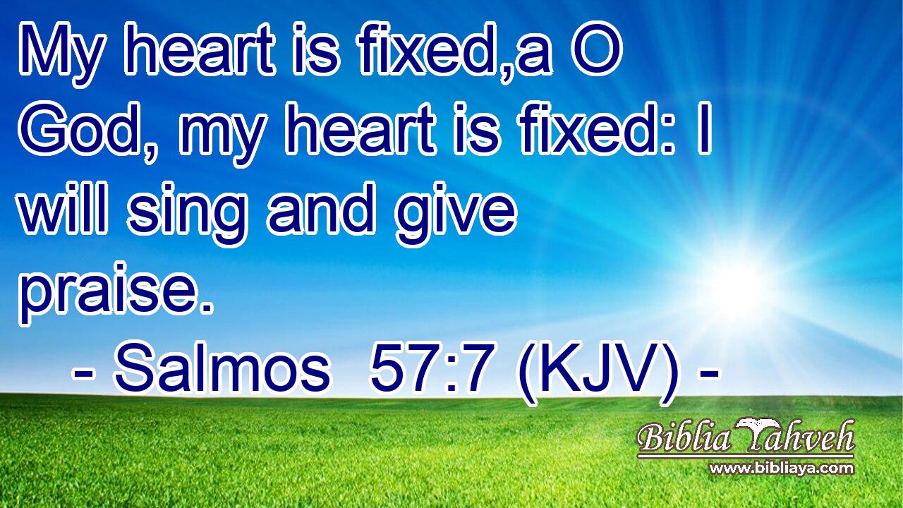 Salmos 57:7 (KJV) - My heart is fixed,a O God, my heart is fixed:...
